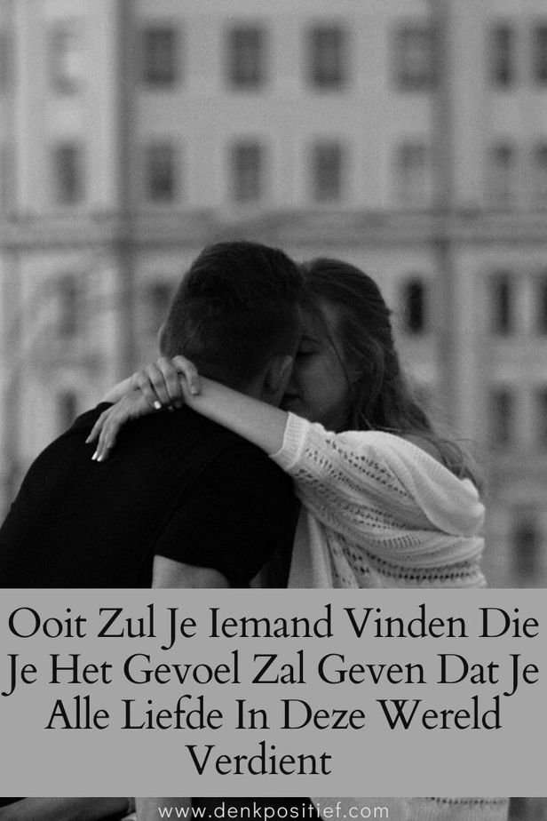 Ooit Zul Je Iemand Vinden Die Je Het Gevoel Zal Geven Dat Je Alle ...