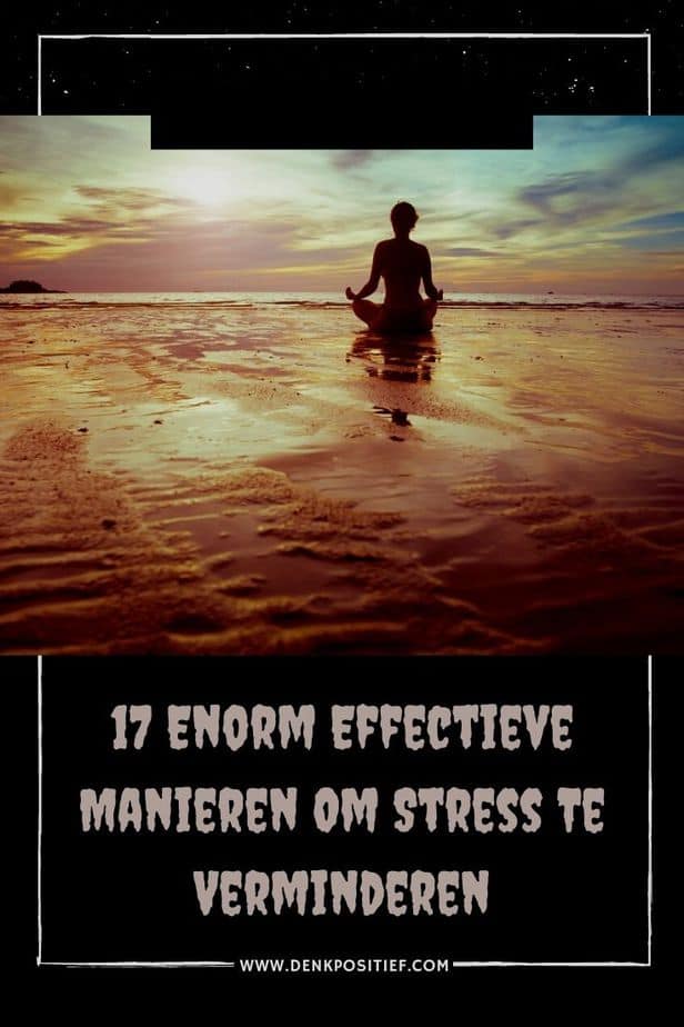 Stress Verminderen: 17 Enorm Effectieve Manieren Om Stress Te Verminderen