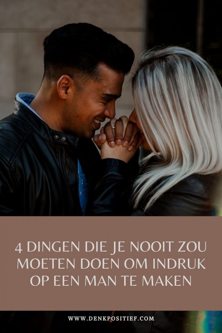 4 Dingen Die Je Nooit Zou Moeten Doen Om Indruk Op Een Man Te Maken